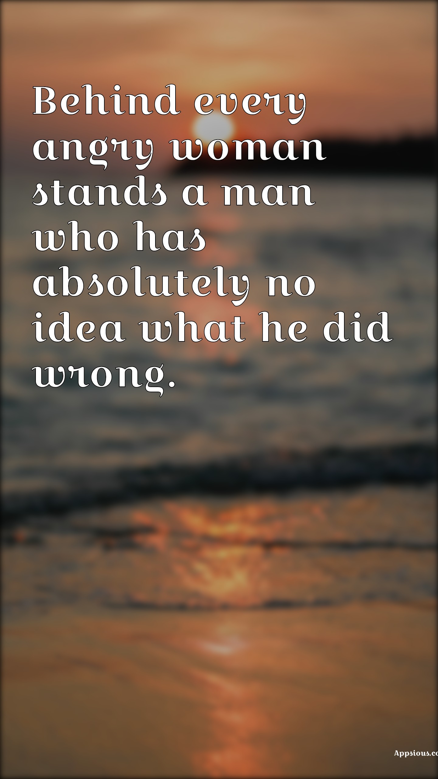 Behind Every Angry Woman Stands A Man Who Has Absolutely No Idea What